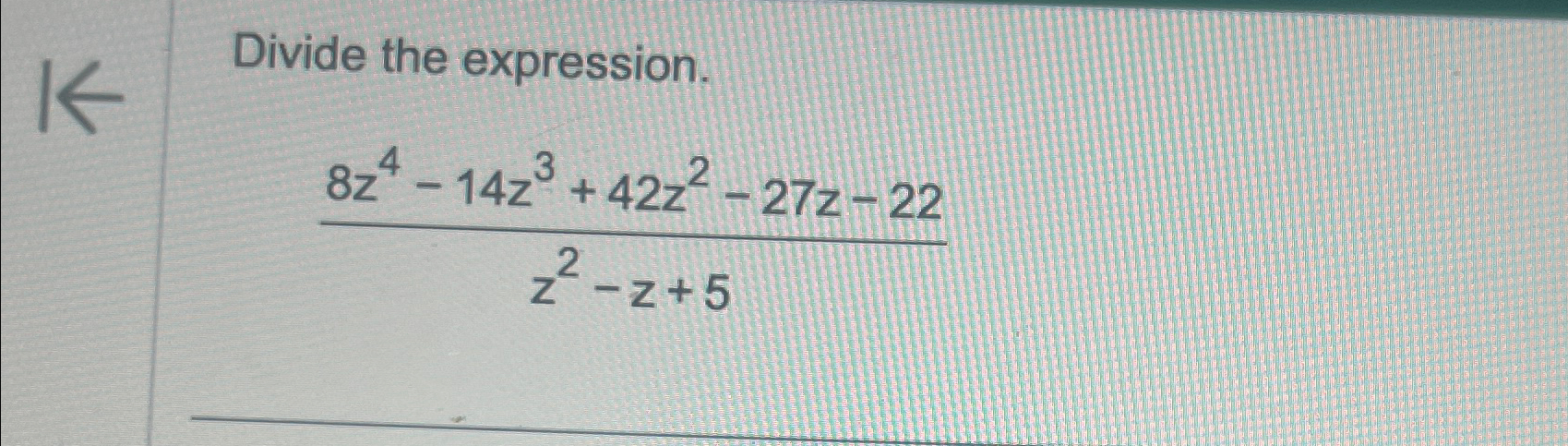 Solved Divide the expression.8z4-14z3+42z2-27z-22z2-z+5 | Chegg.com