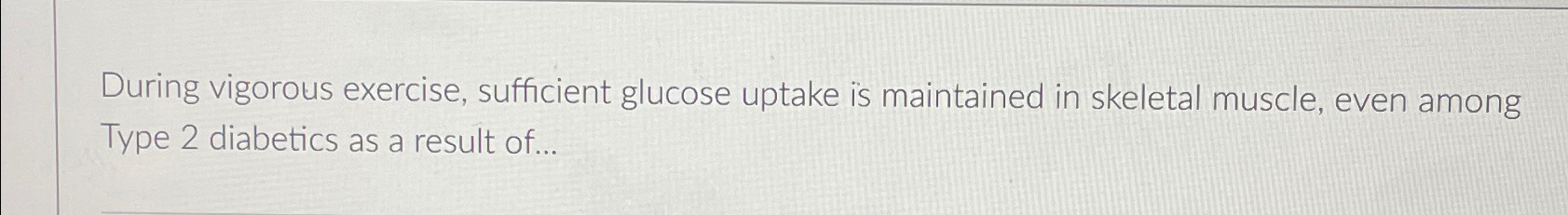 During vigorous exercise, sufficient glucose uptake | Chegg.com