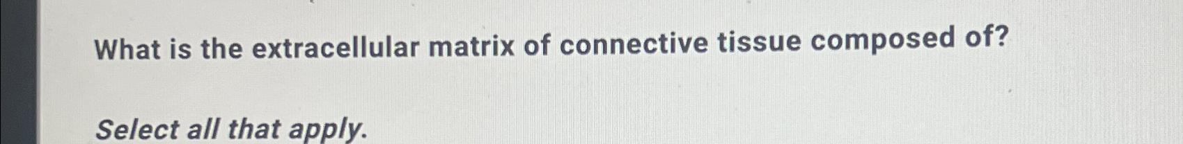 Solved What is the extracellular matrix of connective tissue | Chegg.com