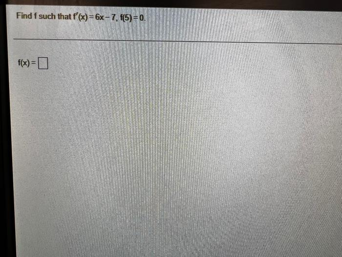 Solved Find f such that f'(x)=6x-7, f(5)=0. f(x)=0 | Chegg.com