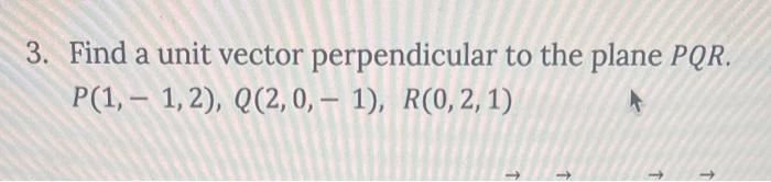 Solved 3. Find a unit vector perpendicular to the plane PQR. | Chegg.com