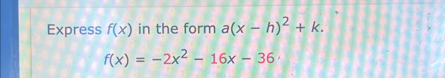 Solved Express f(x) ﻿in the form a(x-h)2+k.f(x)=-2x2-16x-36 | Chegg.com