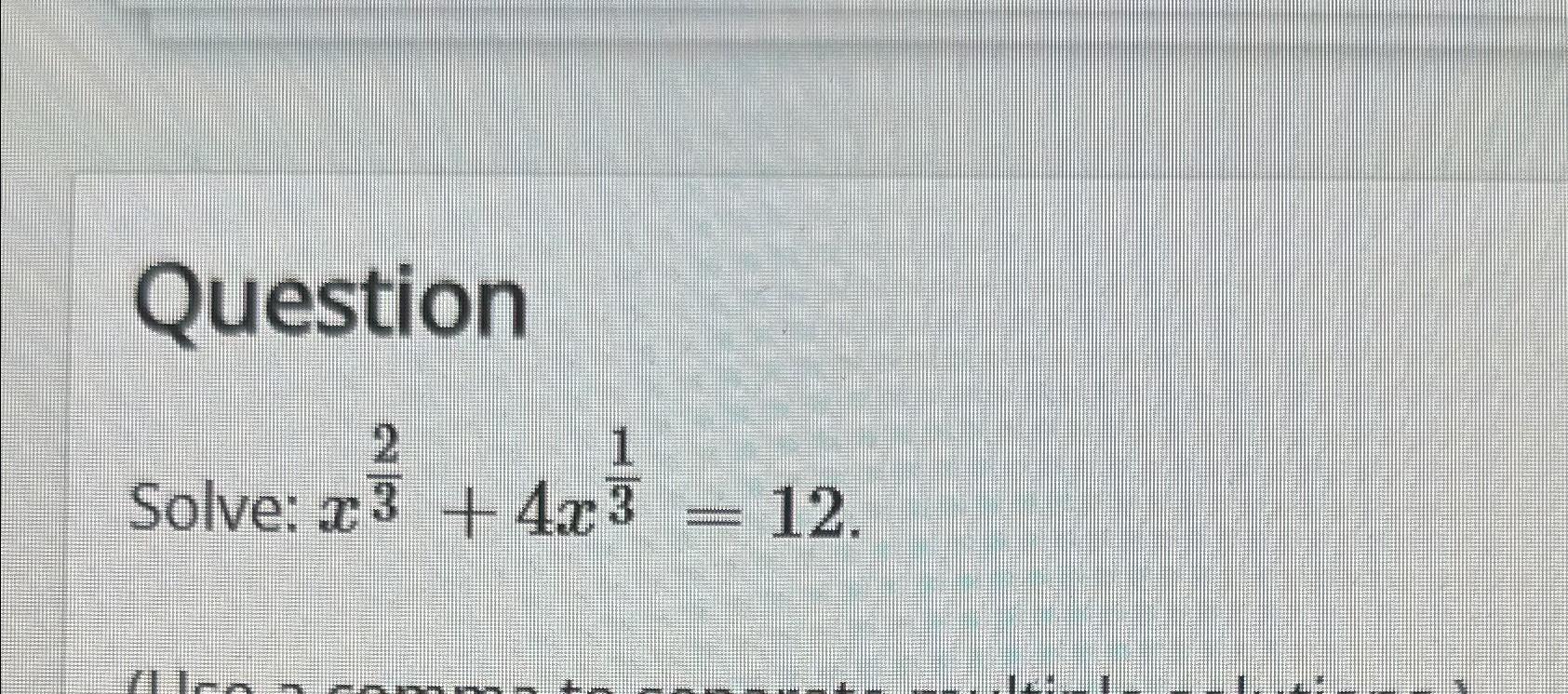 Solved QuestionSolve: x23+4x13=12. | Chegg.com