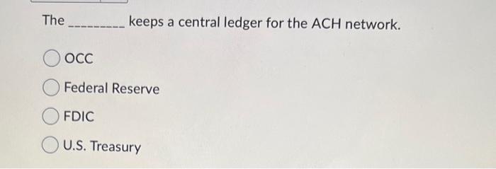 Solved The keeps a central ledger for the ACH network. OCC | Chegg.com