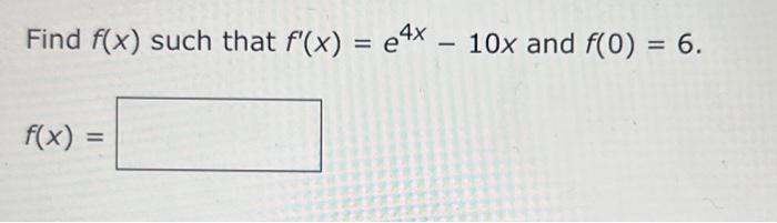 Solved Find f(x) such that f′(x)=e4x−10x and f(0)=6. | Chegg.com