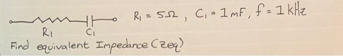 Solved R1=5Ω,C1=1mF,f=1kHz Find equivalent Impedance (zeq) | Chegg.com