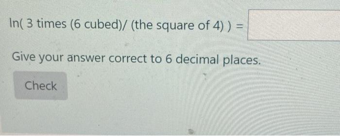 Solved In(3 times (6 cubed)/ (the square of 4) ) = Give your | Chegg.com