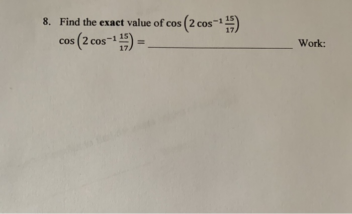 Solved 8. Find the exact value of cos (2 cos-1 (2 cos-- 15) | Chegg.com