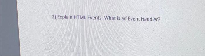 Solved 2) Explain HTML Events. What is an Event Handler? | Chegg.com