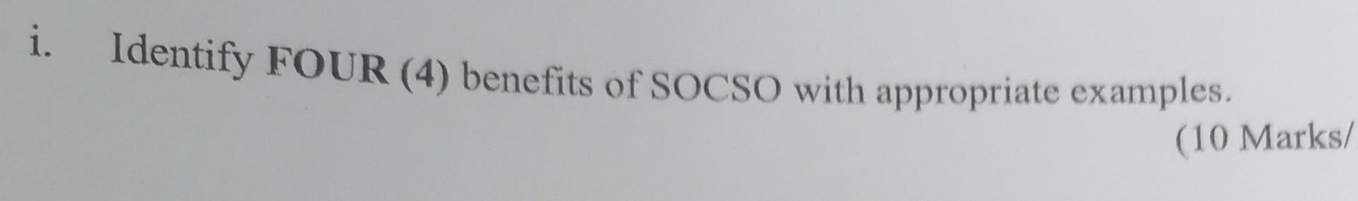 Solved i. Identify FOUR (4) benefits of SOCSO with | Chegg.com