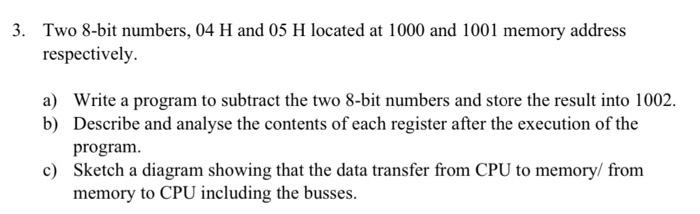 Solved 3. Two 8-bit numbers, 04 H and 05 H located at 1000 | Chegg.com