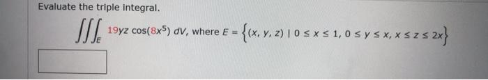Solved Evaluate the triple integral. SIL 19y2 cos(8x5) dv, | Chegg.com Solved Evaluate the triple integral. SIL 19y2 cos(8x5) dv, | Chegg.com