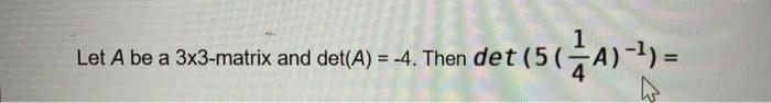 Solved Let A be a 3x3-matrix and det(A) = -4. Then det (5 | Chegg.com