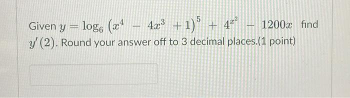 Solved Given y=log6(x4−4x3+1)5+4x2−1200x find y′ (2). Round | Chegg.com
