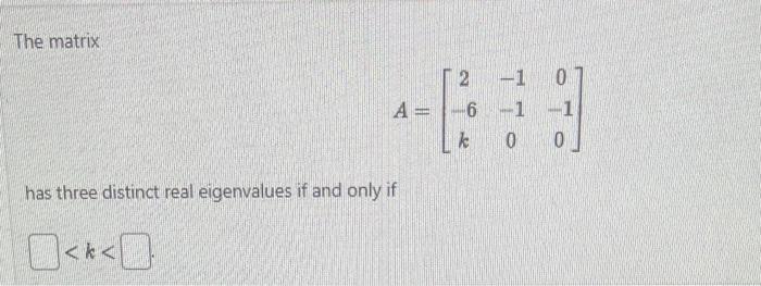 Solved The matrix A=⎣⎡2−6k−1−100−10⎦⎤ has three distinct | Chegg.com
