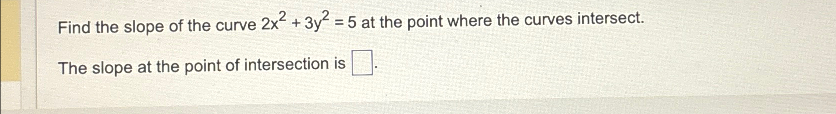 Solved Find the slope of the curve 2x2+3y2=5 ﻿at the point | Chegg.com
