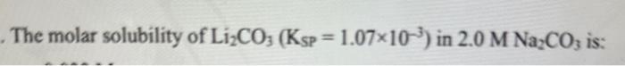 Solved The molar solubility of Li2CO3( KSP=1.07×10−3) in | Chegg.com