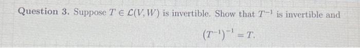 Solved Question 3. Suppose T∈L(V,W) is invertible. Show that | Chegg.com