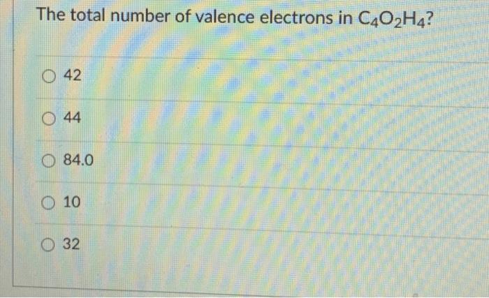 Solved The total number of valence electrons in C4O2H4? 0 42 | Chegg.com