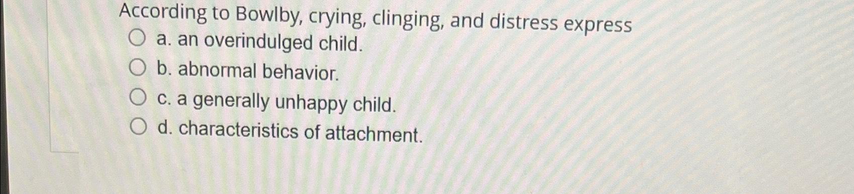 Solved According to Bowlby, crying, clinging, and distress | Chegg.com