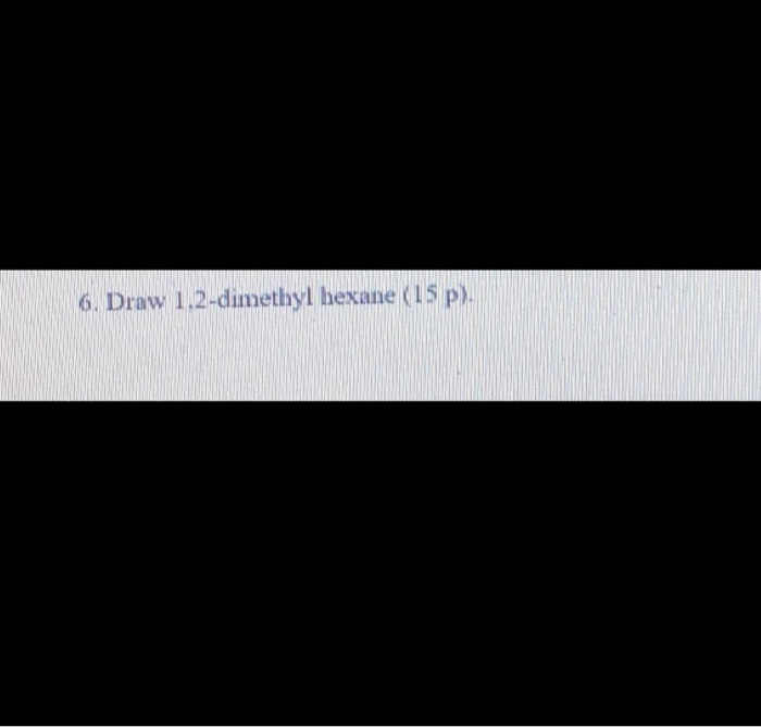 Solved 6. Draw 1.2-dimethyl hexane (15 p). | Chegg.com