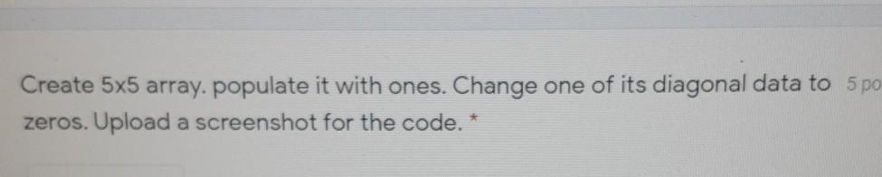 Solved Create 5x5 array.populate it with ones. Change one of | Chegg.com
