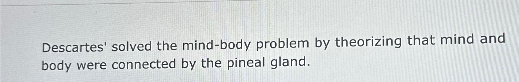 Solved Descartes' solved the mind-body problem by theorizing | Chegg.com Solved Descartes' solved the mind-body problem by theorizing | Chegg.com