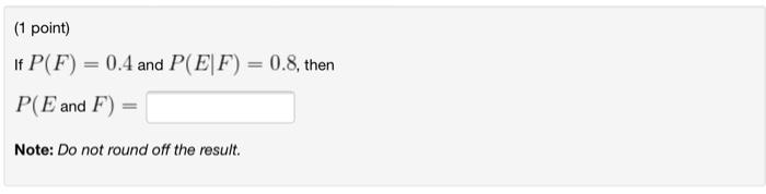 Solved (1 point) if P(F) = 0.4 and P(E|F) = 0.8, then P(E | Chegg.com