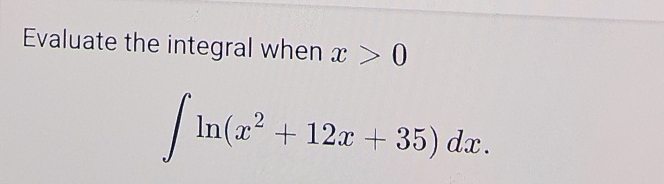 Solved Evaluate the integral when x>0∫﻿﻿ln(x2+12x+35)dx. | Chegg.com
