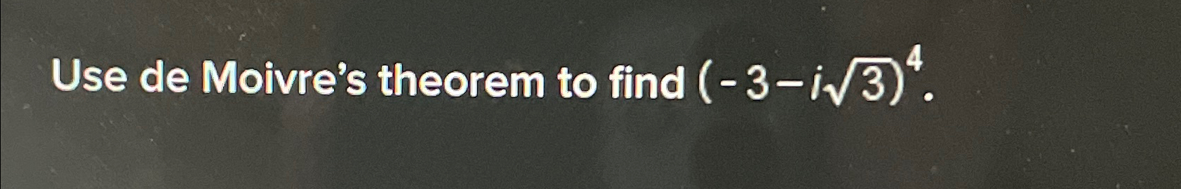 Solved Use de Moivre's theorem to find (-3-i32)4. | Chegg.com