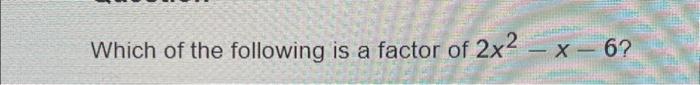 Solved Which of the following is a factor of 2x² - x - 6? | Chegg.com