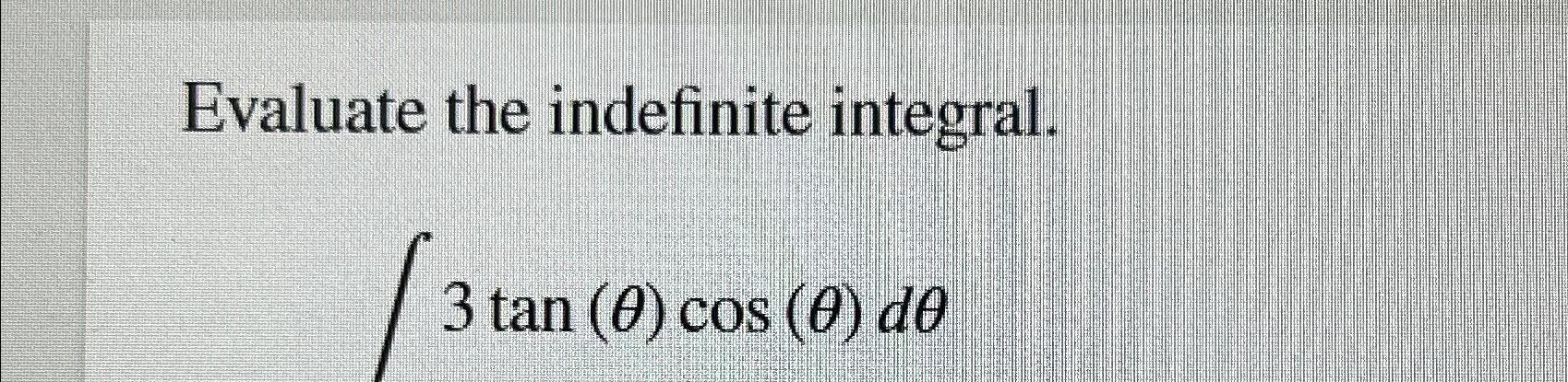 Solved Evaluate the indefinite integral.∫﻿﻿3tan(θ)cos(θ)dθ | Chegg.com
