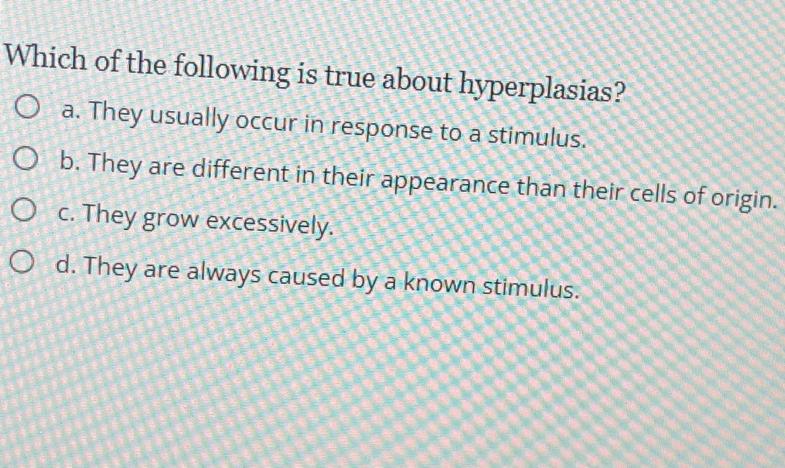 Solved Which of the following is true about hyperplasias?a. | Chegg.com