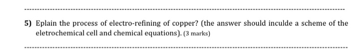 Solved 5) Eplain the process of electro-refining of copper? | Chegg.com