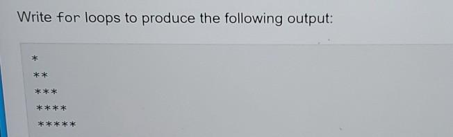 Solved Write for loops to produce the following output: * ** | Chegg.com