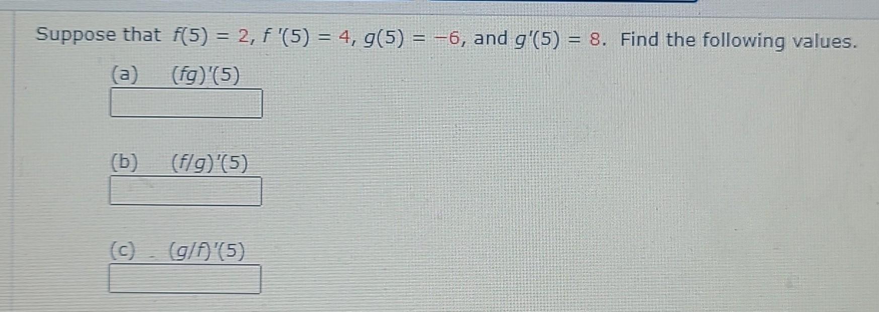 Solved Suppose that f(5)=2,f′(5)=4,g(5)=−6, and g′(5)=8. | Chegg.com