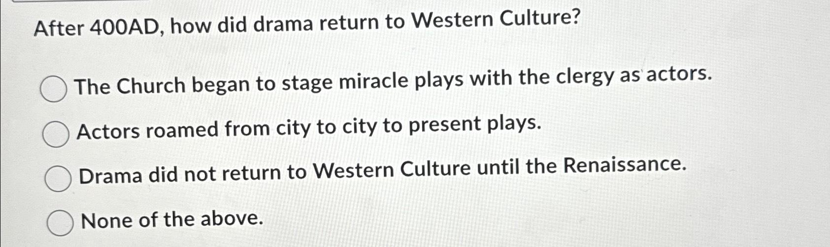 Solved After 400AD, ﻿how did drama return to Western | Chegg.com