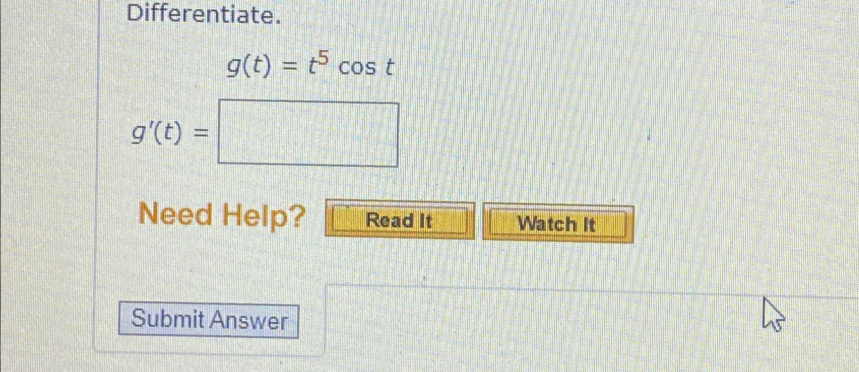 Solved Differentiate.g(t)=t5costg'(t)=Need Help? | Chegg.com
