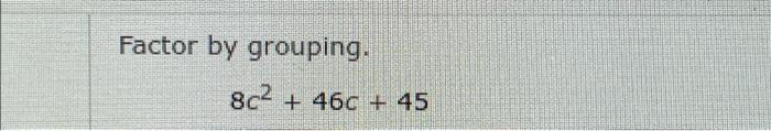 Solved Factor by grouping. 8c2+46c+45 | Chegg.com