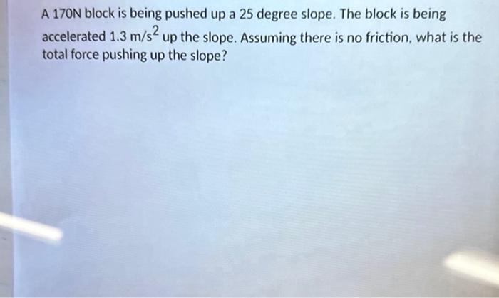 Solved A 170 N block is being pushed up a 25 degree slope. | Chegg.com
