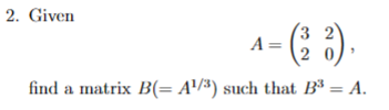 Solved GivenA=([3,2],[2,0]),find a matrix B(=A13) ﻿such that | Chegg.com