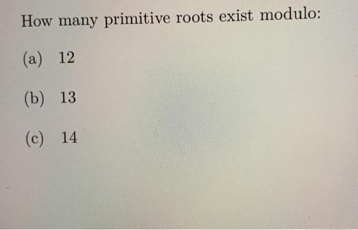 Solved How many primitive roots exist modulo: (a) 12 (b) 13 | Chegg.com