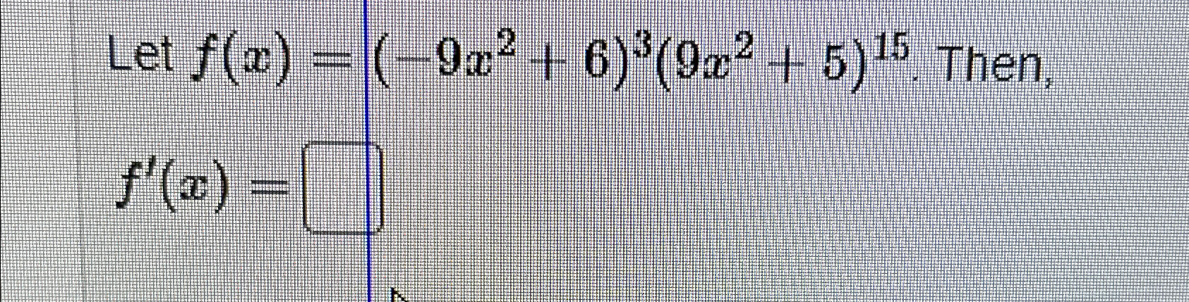 Solved Let f(x)=(-9x2+6)3(9x2+5)15. ﻿Then,f'(x)= | Chegg.com