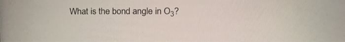 Solved What is the bond angle in O3? 180° 120 less than | Chegg.com