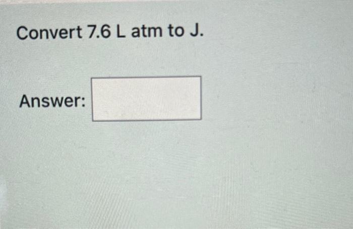 Solved Convert 7.6 L atm to J. Answer: | Chegg.com