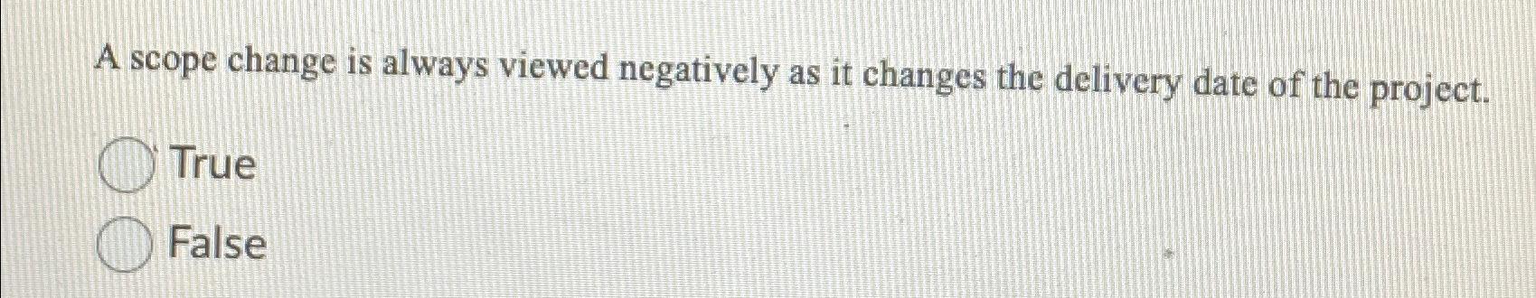 Solved A scope change is always viewed negatively as it | Chegg.com