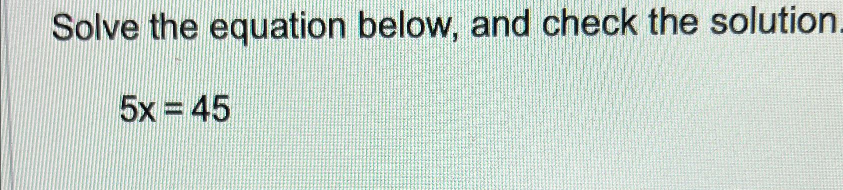 Solved Solve the equation below, and check the solution5x=45 | Chegg.com