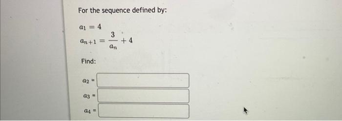 Solved For the sequence defined by: a1=4an+1=an3+4 Find: | Chegg.com
