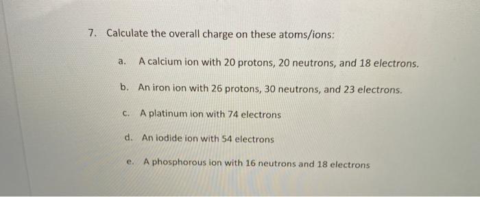 Solved 7. Calculate the overall charge on these atoms/ions: | Chegg.com