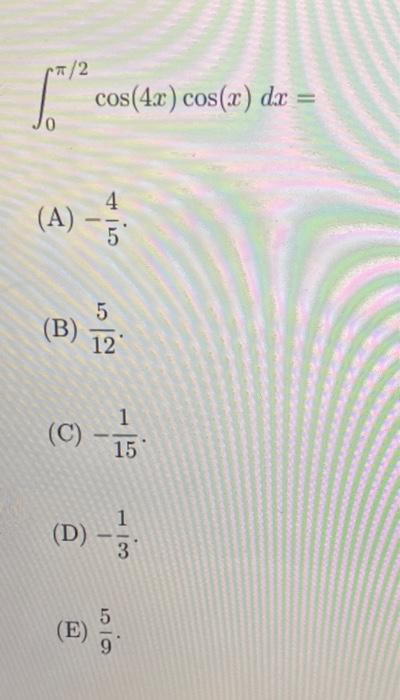 Solved ∫0π/2cos(4x)cos(x)dx= (A) −54. (B) 125. (C) −151. (D) | Chegg.com